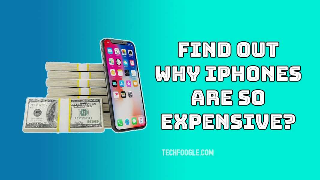 Find Out Why IPhones Are So Expensive? - TechFoogle