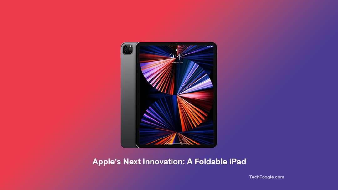Apple's Next Innovation: A Foldable IPad? - TechFoogle